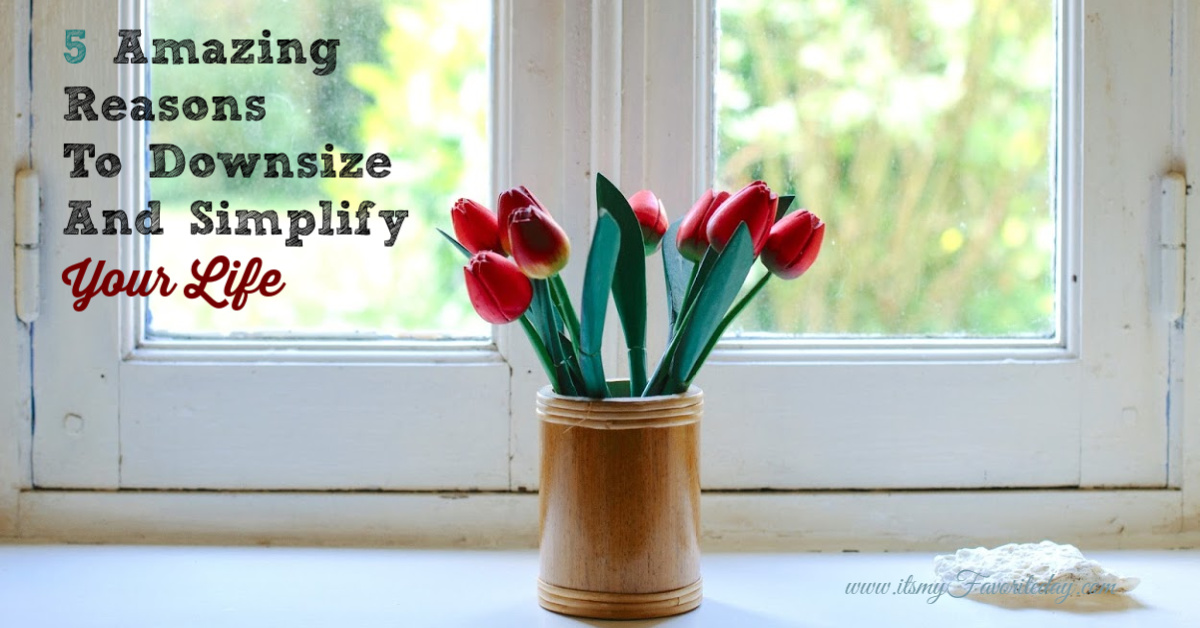 5 Amazing Reasons To Downsize And Simplify Your Life - It's My Favorite Day